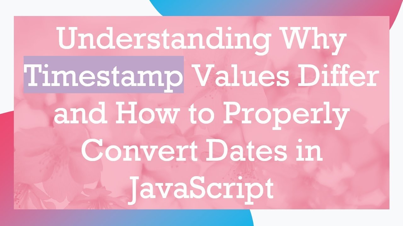 Understanding Why Timestamp Values Differ and How to Properly Convert Dates in JavaScript