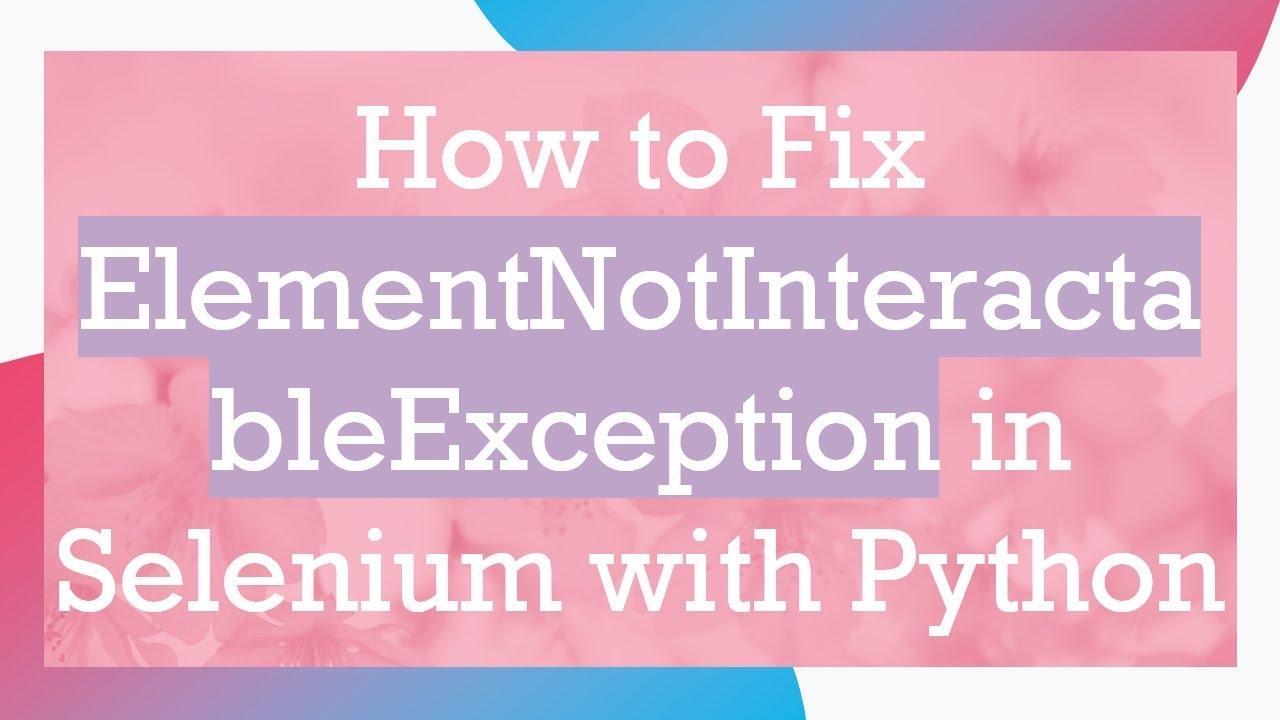 How to Fix ElementNotInteractableException in Selenium with Python