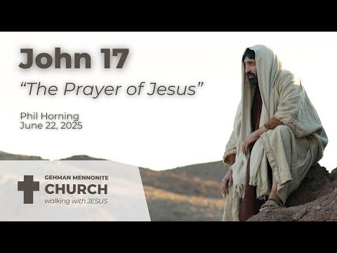 John 17 - "The Prayer of Jesus" - Phil Horning 06/22/2025 https://www.gehmanmennonitechurch.org