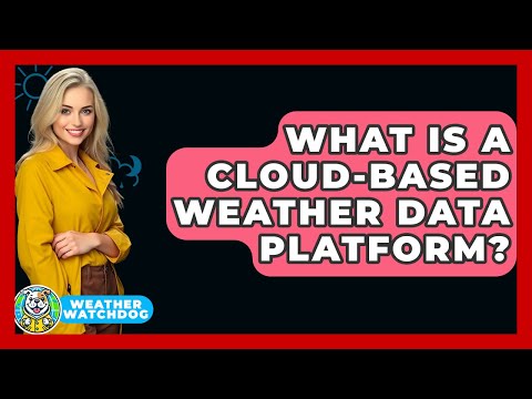 What Is A Cloud-based Weather Data Platform? - Weather Watchdog