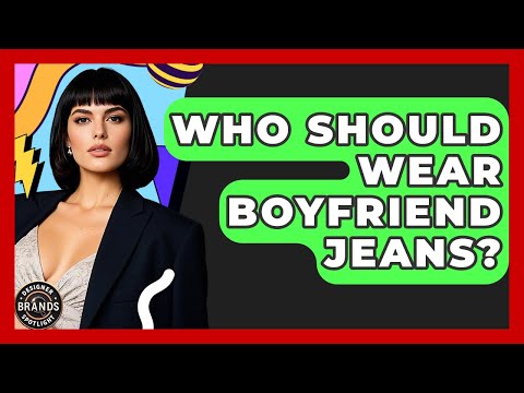 Who Should Wear Boyfriend Jeans? - Designer Brands Spotlight