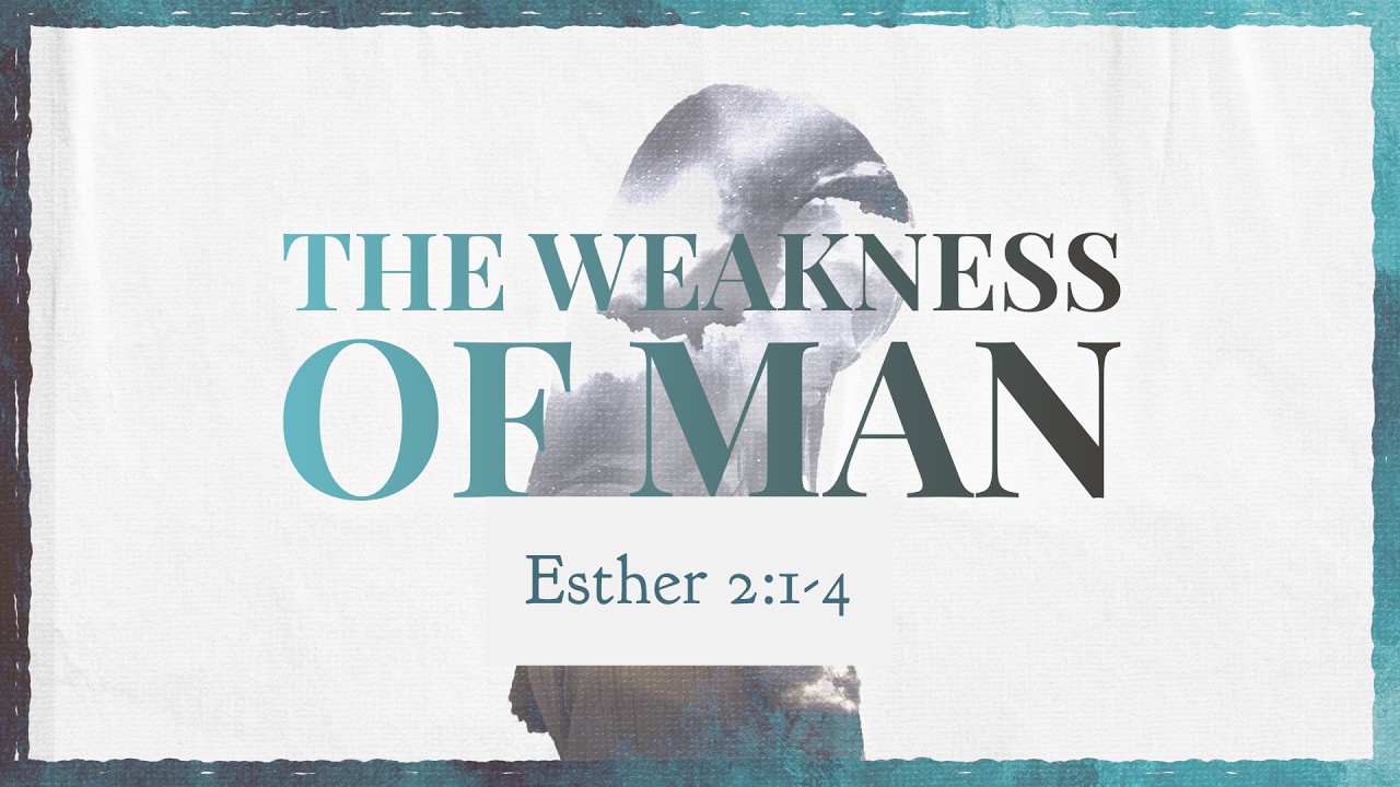Esther 2:1-4, The Weakness of Man