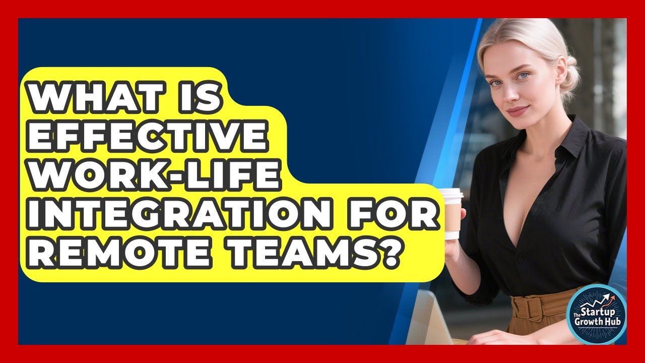 What Is Effective Work-life Integration For Remote Teams? - The Startup Growth Hub