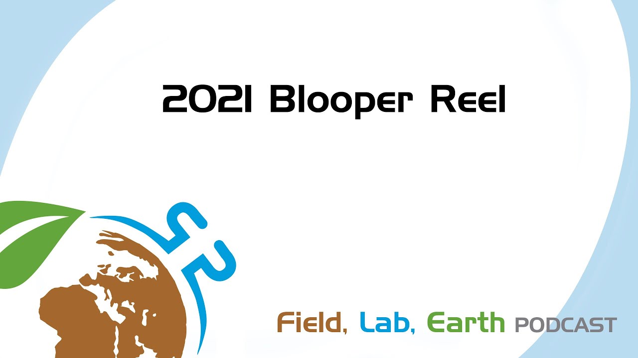 2021 Blooper Reel | Field, Lab, Earth Podcast #60