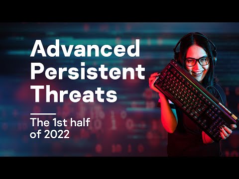 What Advanced Threat Actors Got Up to in the first half of 2022