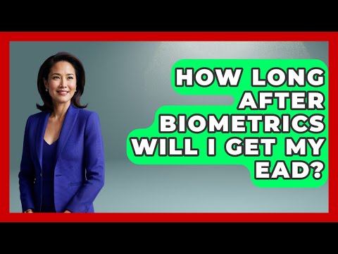 How Long After Biometrics Will I Get My EAD? - US Citizenship Immigration Guide