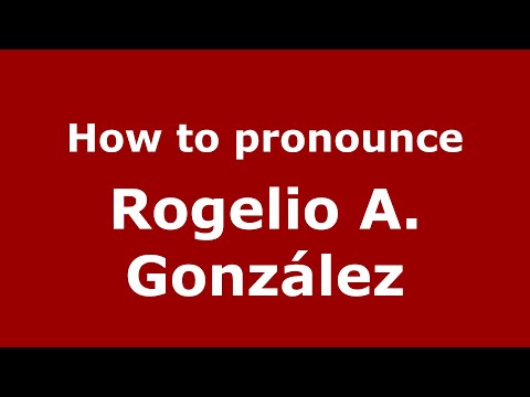 How do you say Rogelio A. González in Mexico (Mexican Spanish)? - PronounceNames.com