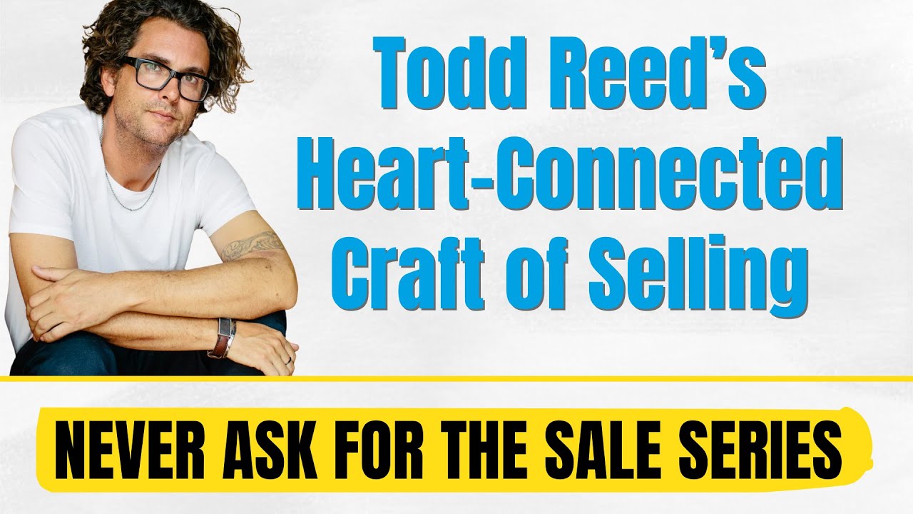 The Heart-Connected Craft of Selling: Todd Reed's Artful Approach to Business