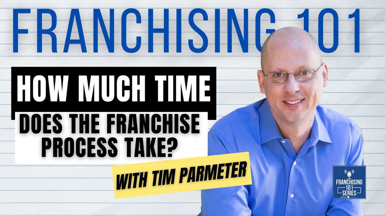 Franchising 101 - How Much Time Does the Franchise Process Take? With Tim Parmeter - Episode 221