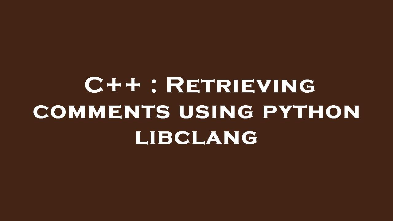 C++ : Retrieving comments using python libclang