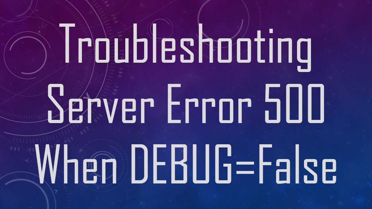 Troubleshooting Server Error 500 When DEBUG=False