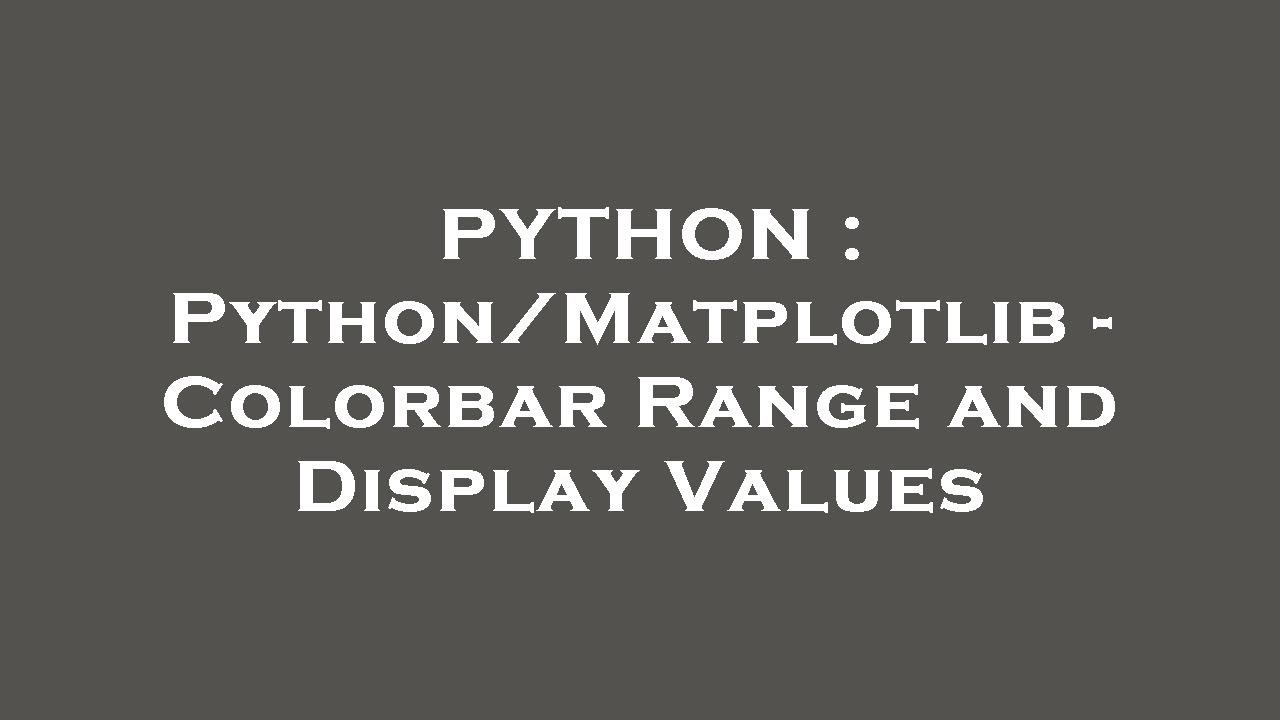 PYTHON : Python/Matplotlib - Colorbar Range and Display Values