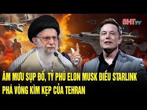 Âm mưu sụp đổ, Tỷ phú Elon Musk điều Starlink phá vòng kìm kẹp của Tehran