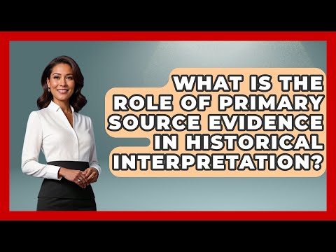 What Is the Role of Primary Source Evidence in Historical Interpretation? - History Icons Channel