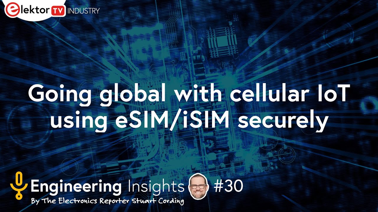 Elektor Engineering Insights #30 - Securing Cellular IoT with eSIM and iSIM