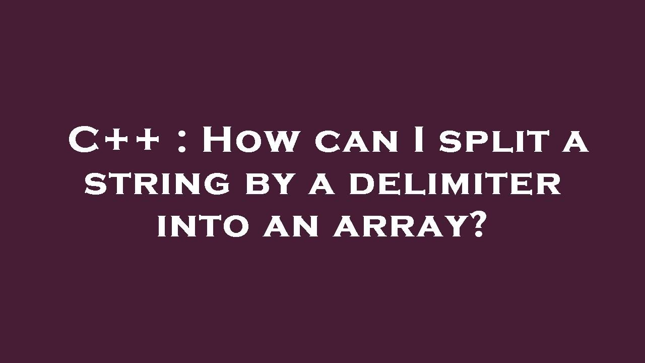 C++ : How can I split a string by a delimiter into an array?