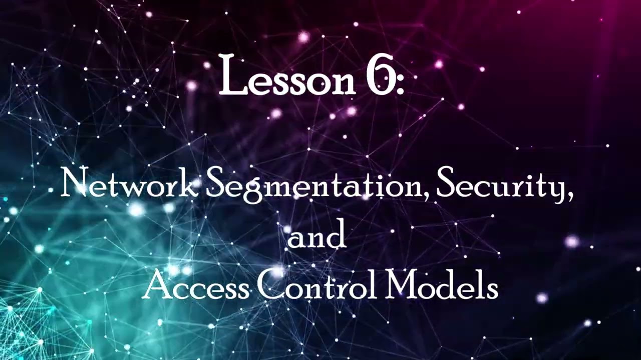 Lesson 6: Network Segmentation, Security, and Access Control Models