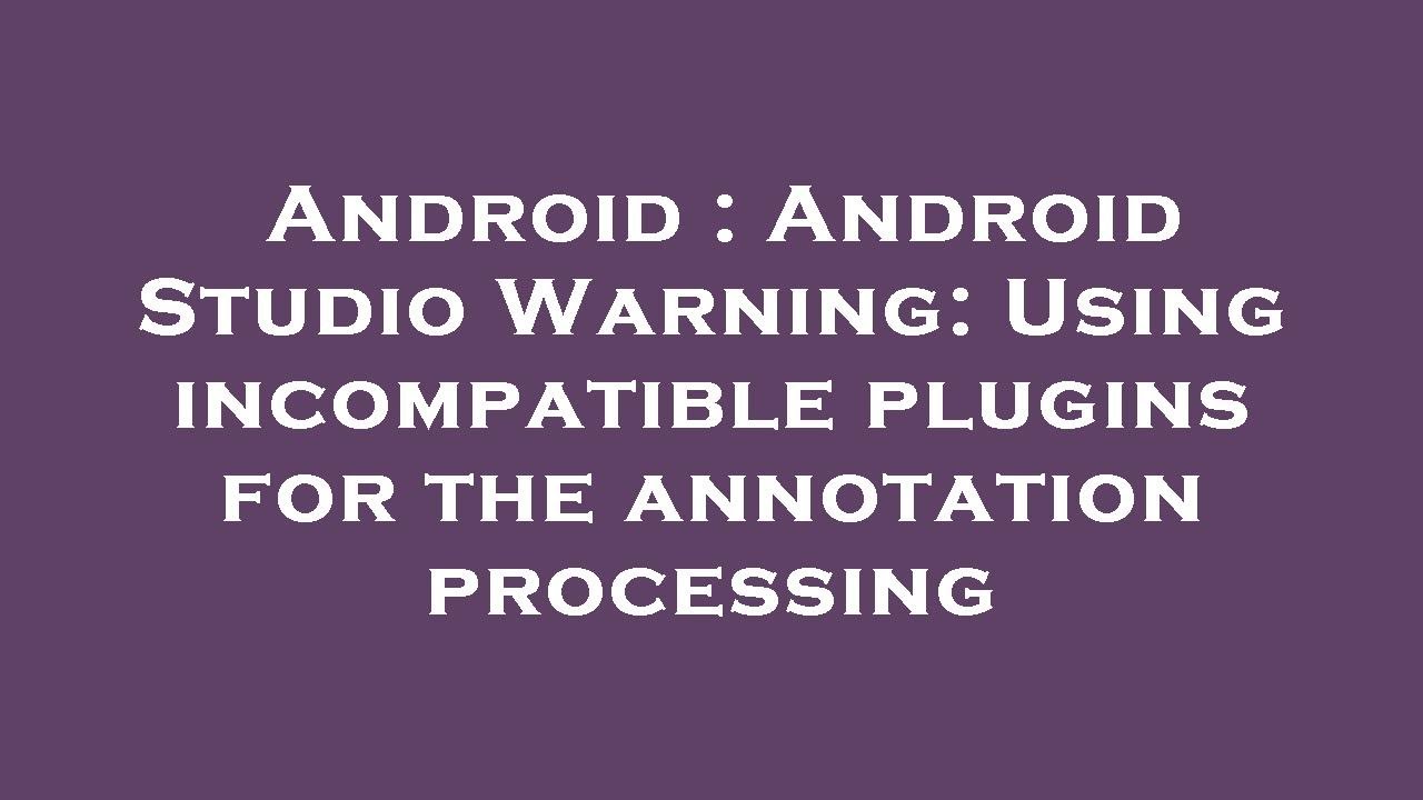 Android : Android Studio Warning: Using incompatible plugins for the annotation processing