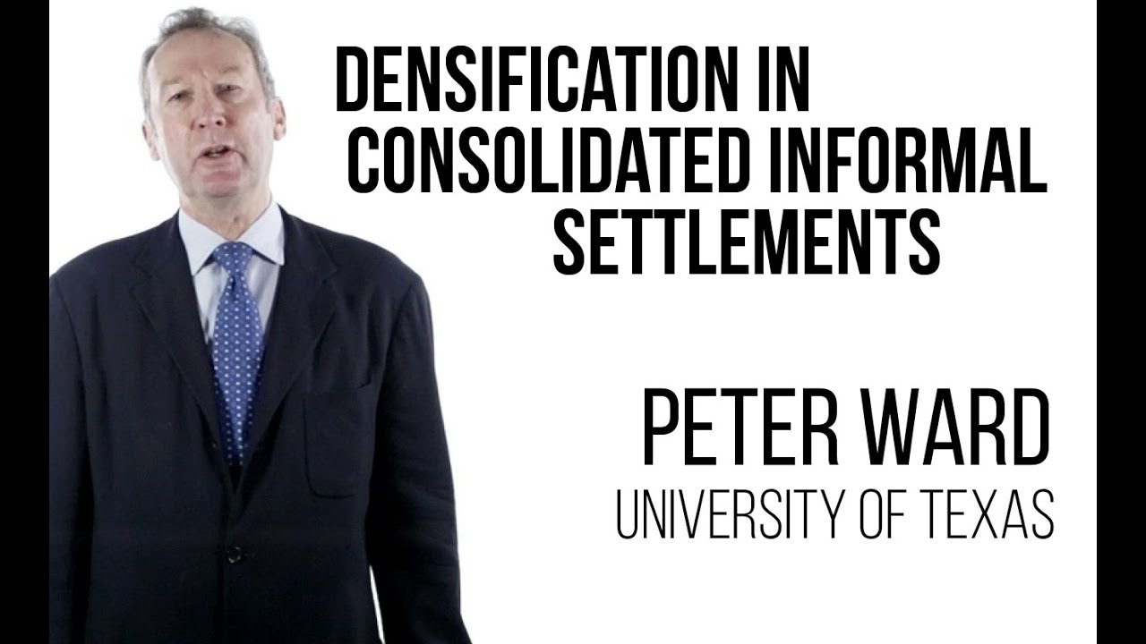 Peter Ward - Rehabilitation & Densification in Consolidated Informal Settlements