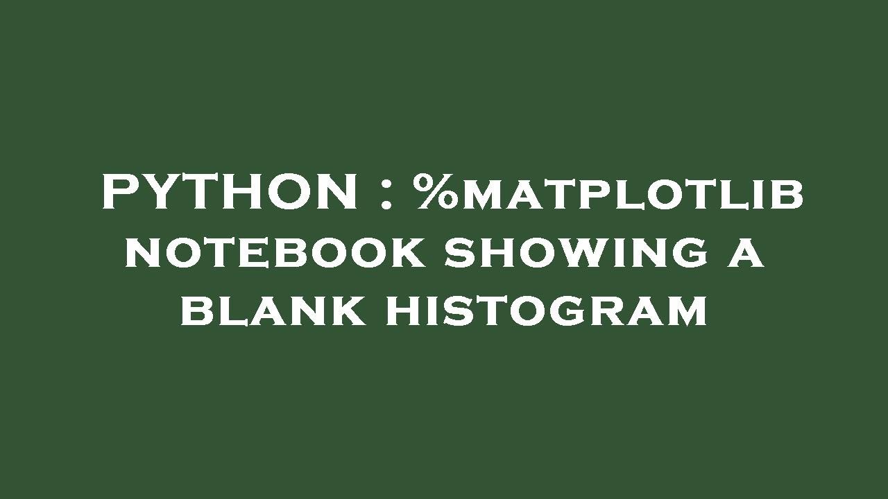 PYTHON : %matplotlib notebook showing a blank histogram