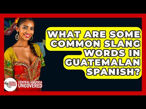 What Are Some Common Slang Words In Guatemalan Spanish? - Central America Uncovered