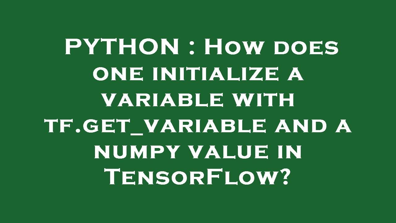 PYTHON : How does one initialize a variable with tf.get_variable and a numpy value in TensorFlow?