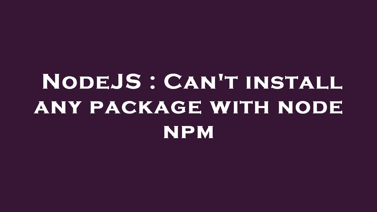 NodeJS : Can't install any package with node npm