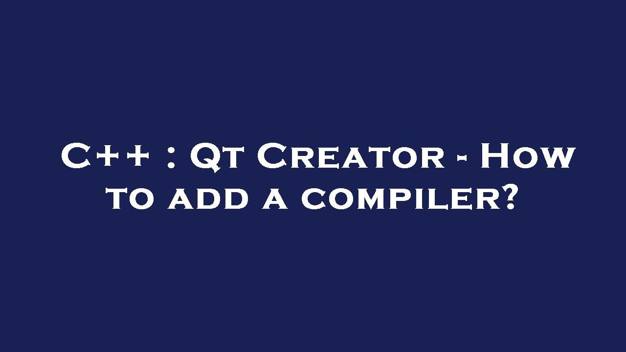 C++ : Qt Creator - How to add a compiler?