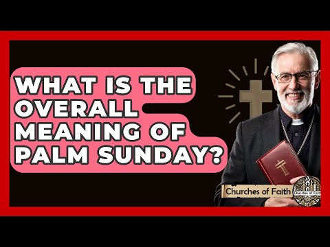 What Is The Overall Meaning Of Palm Sunday? - Churches Of Faith
