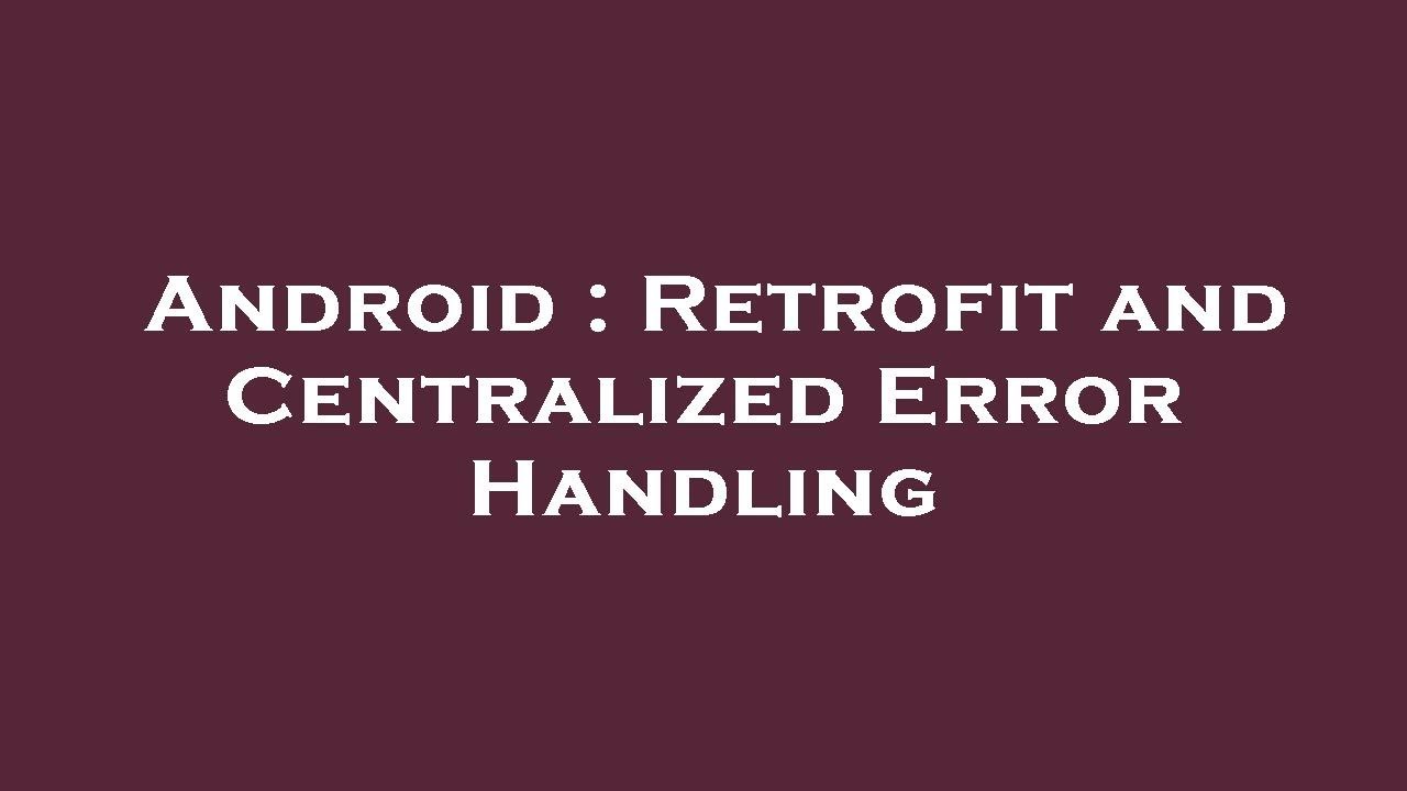 Android : Retrofit and Centralized Error Handling