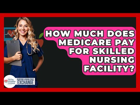 How Much Does Medicare Pay For Skilled Nursing Facility? - Nursing Knowledge Exchange