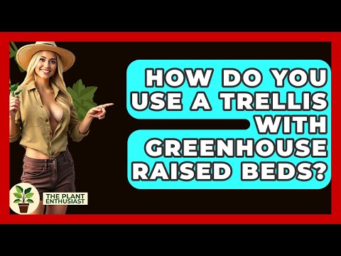 How Do You Use A Trellis With Greenhouse Raised Beds? - The Plant Enthusiast