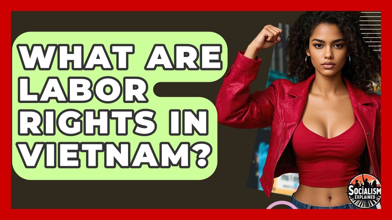 What Are Labor Rights In Vietnam? - Socialism Explained