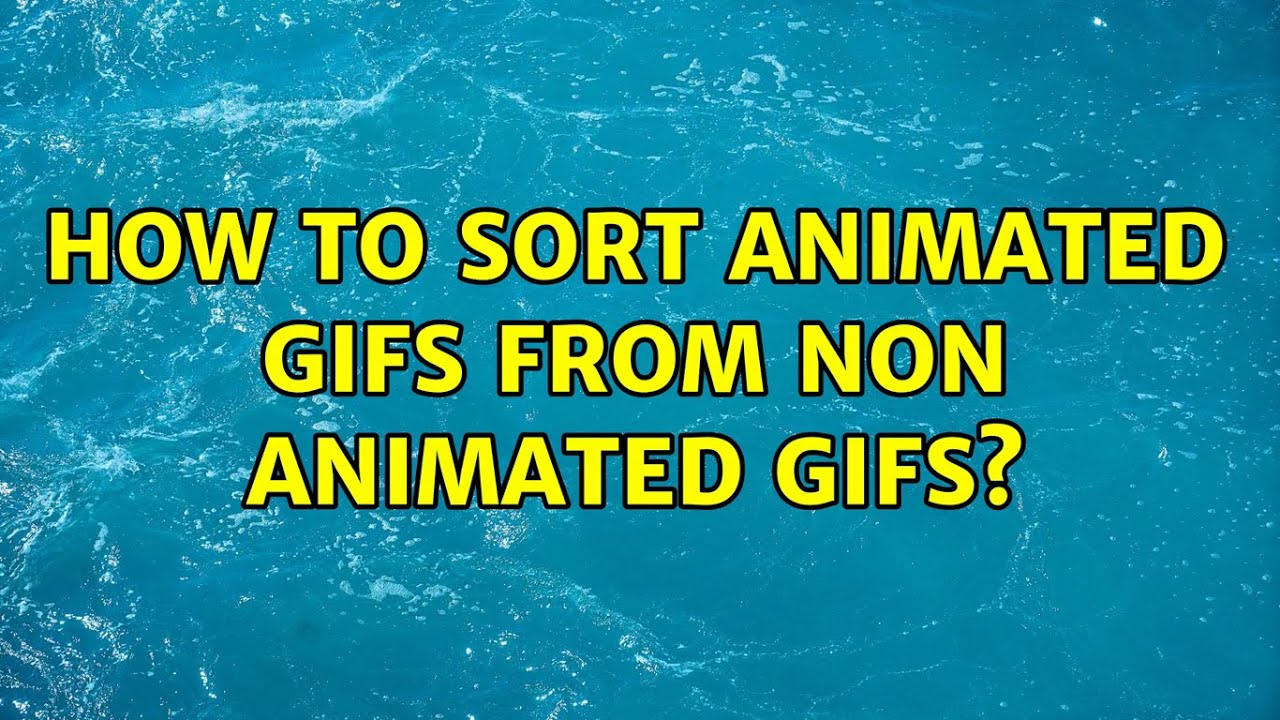 How to Sort Animated GIFs from Non Animated GIFs? (3 Solutions!!)