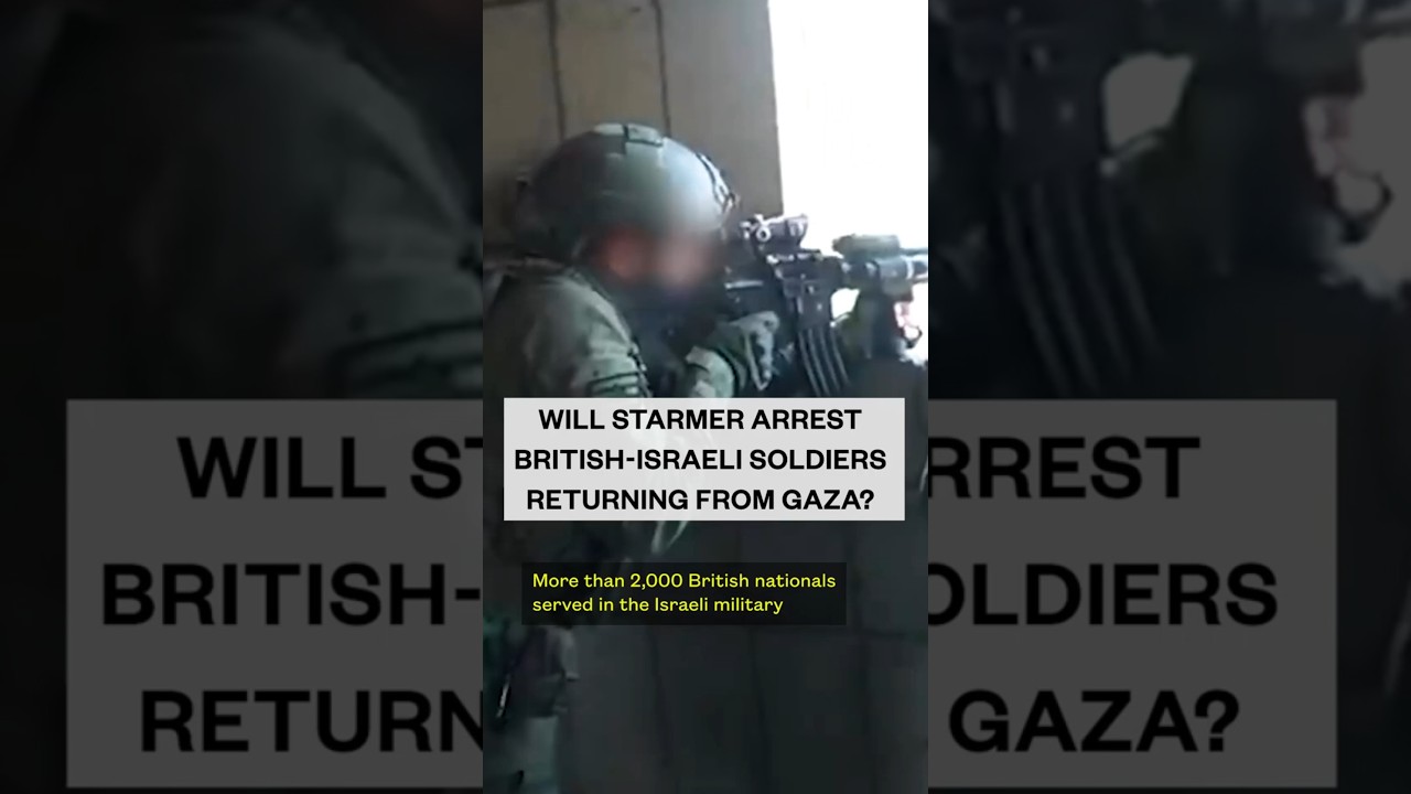 Will Starmer arrest British-Israeli soldiers returning from Gaza?