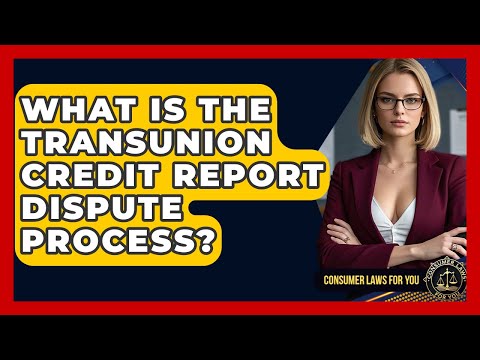 What Is The TransUnion Credit Report Dispute Process? - Consumer Laws For You
