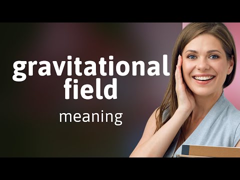 Gravitational field — what is GRAVITATIONAL FIELD meaning