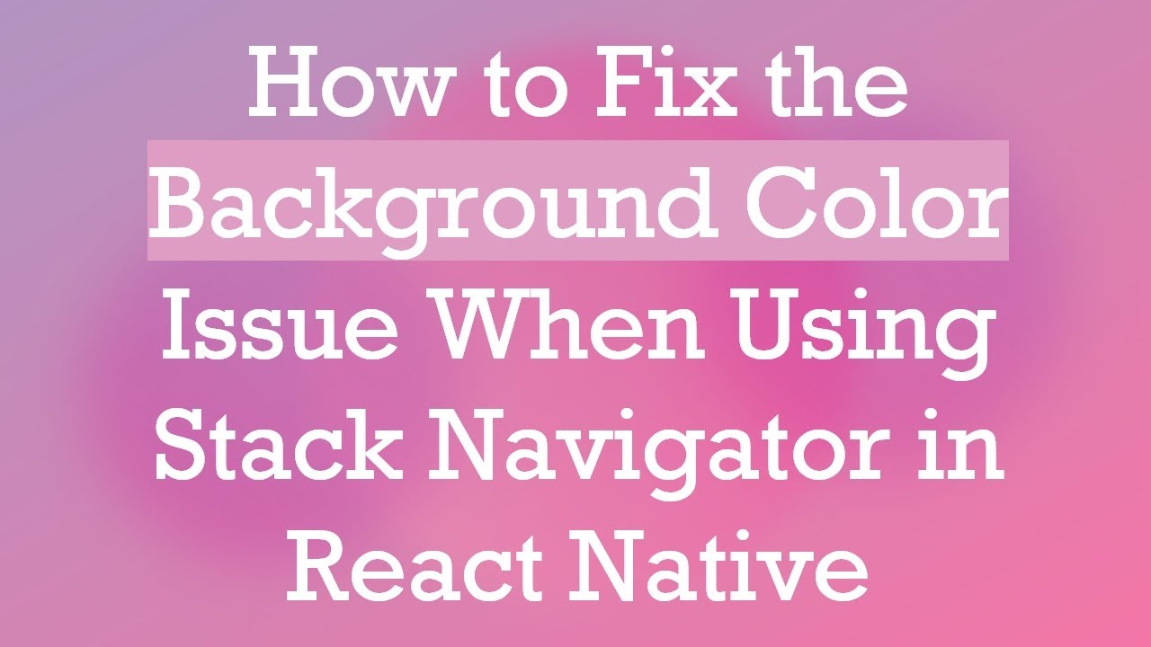 How to Fix the Background Color Issue When Using Stack Navigator in React Native
