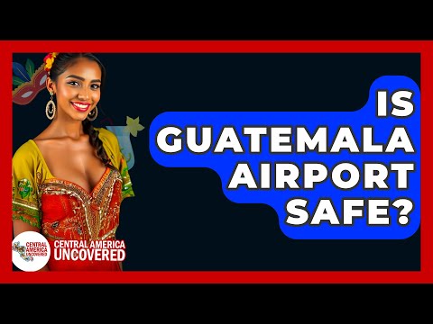 Is Guatemala Airport Safe? - Central America Uncovered