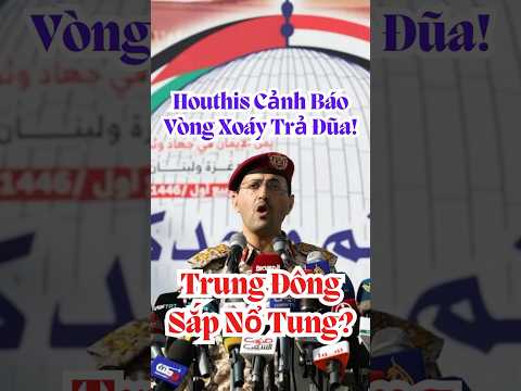 Trung Đông Sắp Nổ Tung? Houthis Cảnh Báo Vòng Xoáy Trả Đũa!