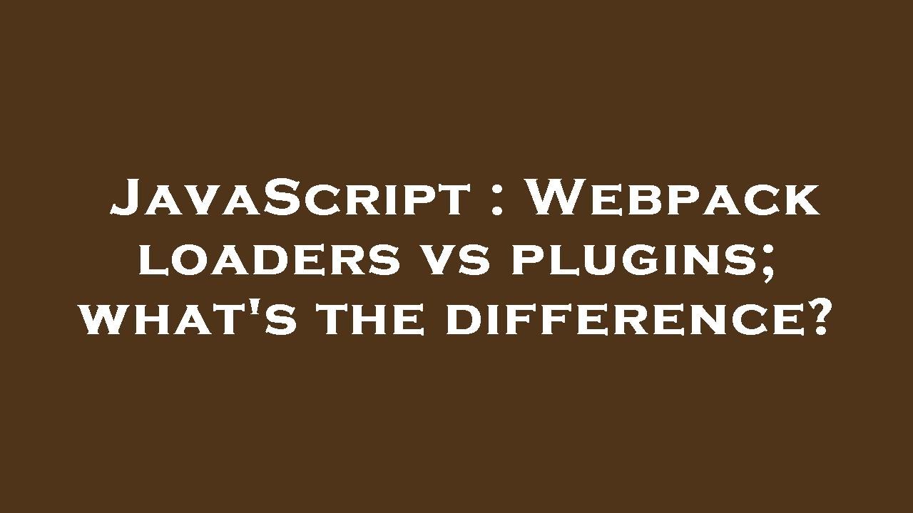 JavaScript : Webpack loaders vs plugins; what's the difference?