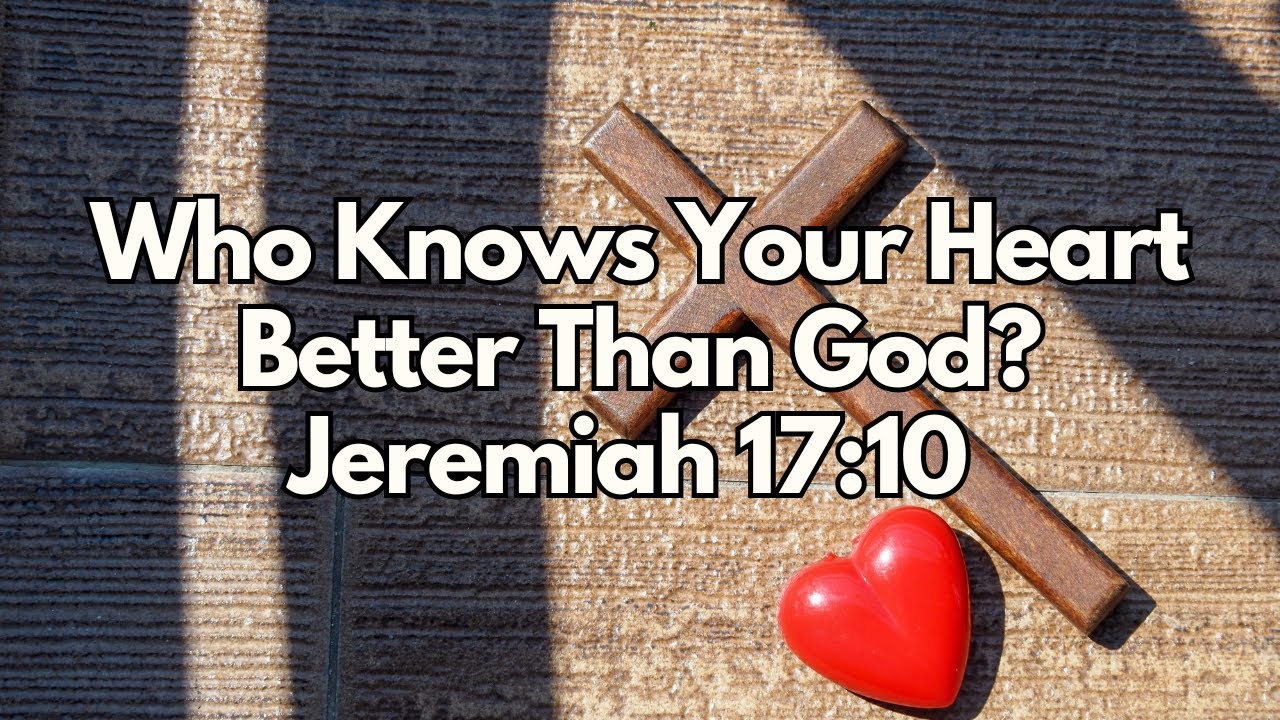 Who Knows Your Heart Better Than God? - Jeremiah 17:10 - Daily Devotion - Daily Bible Verse