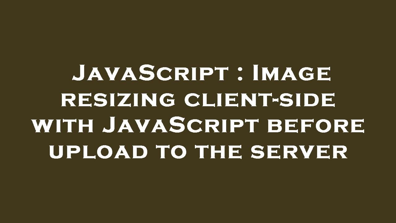 JavaScript : Image resizing client-side with JavaScript before upload to the server