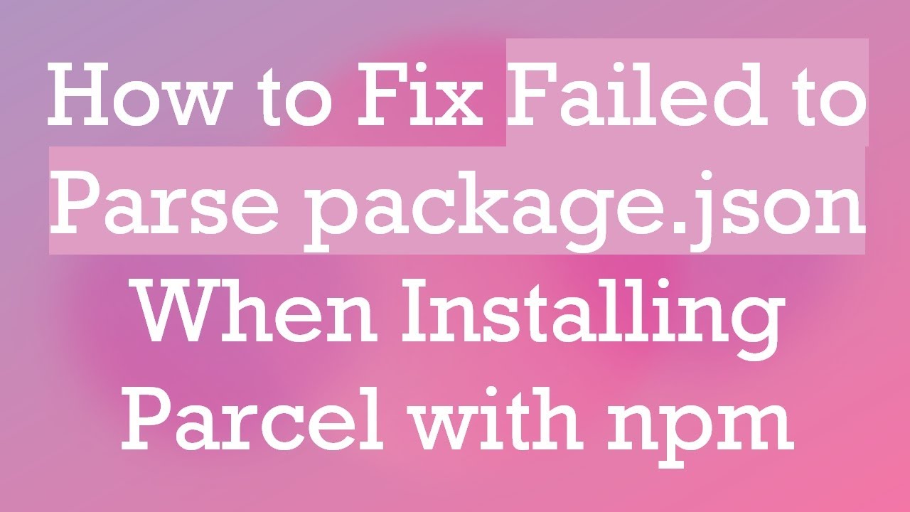 How to Fix Failed to Parse package.json When Installing Parcel with npm
