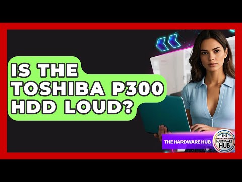 Is The Toshiba P300 HDD Loud? - The Hardware Hub