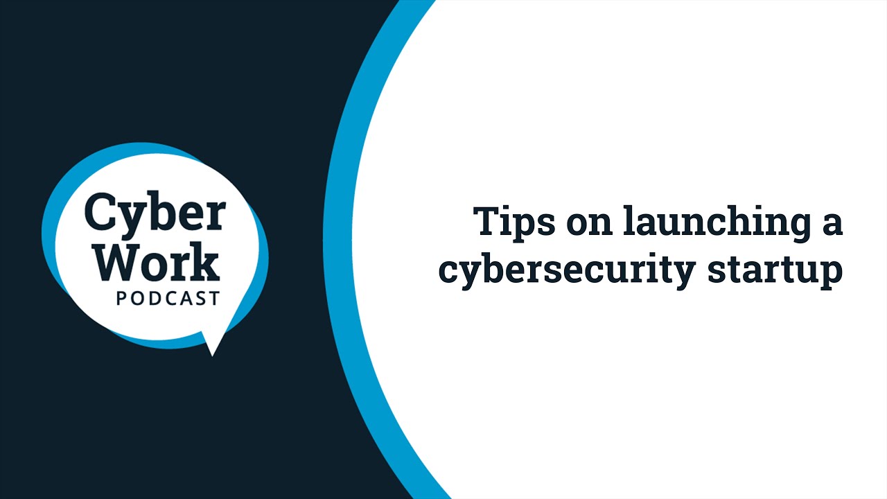 Tips on launching a cybersecurity startup | Cyber Work Podcast