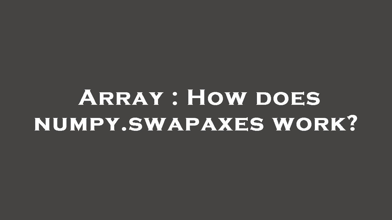 Array : How does numpy.swapaxes work?