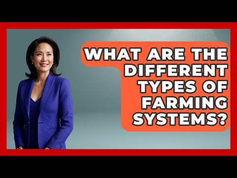 What Are The Different Types Of Farming Systems? - International Policy Zone