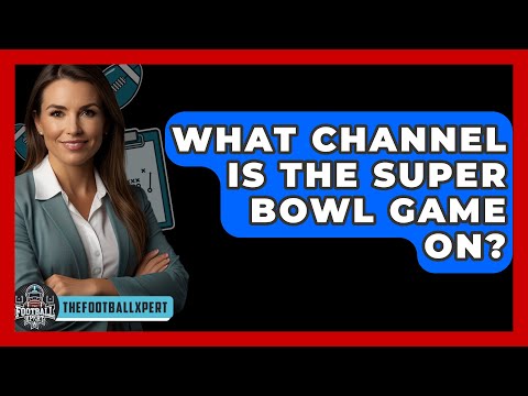 What Channel Is The Super Bowl Game On? - The Football Xpert