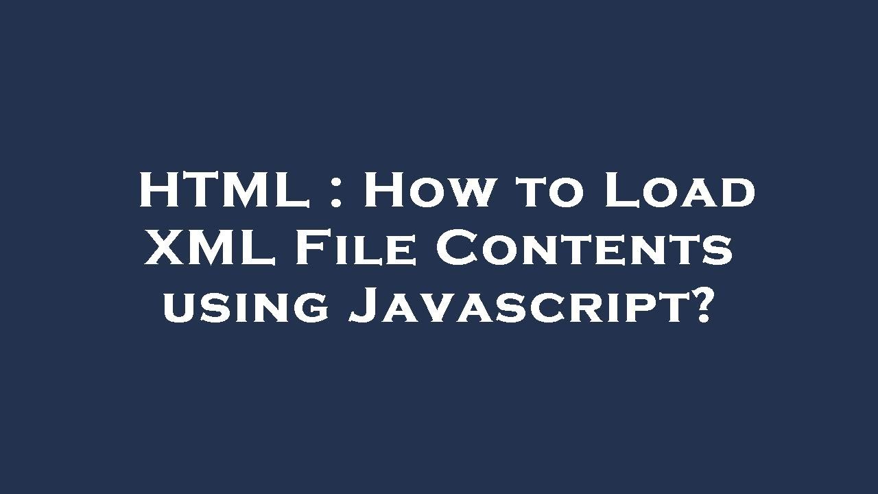 HTML : How to Load XML File Contents using Javascript?